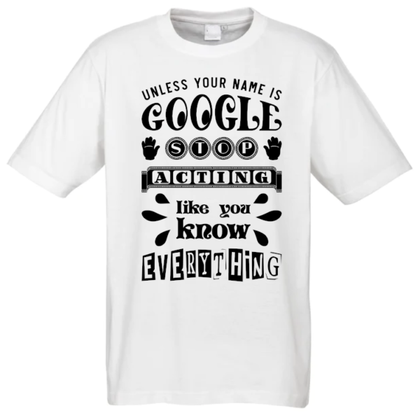Unless Your Name Is Google Stop Acting Like You Know Everything T-Shirt ...